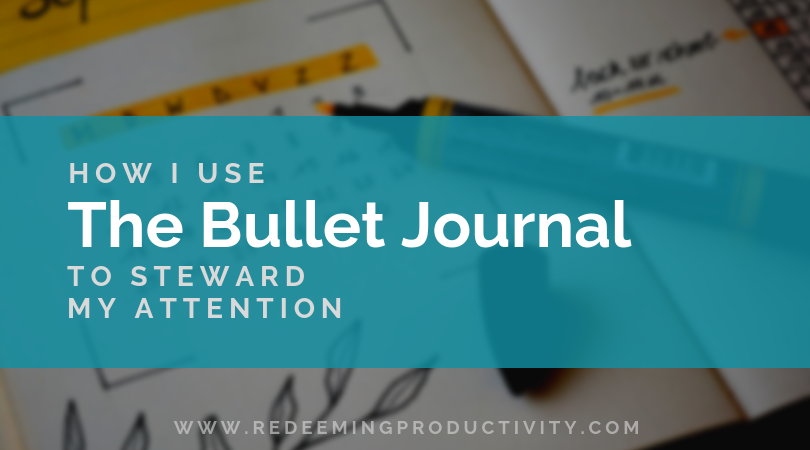 How I Use the Bullet Journal Method to Steward My Attention - Redeeming ...